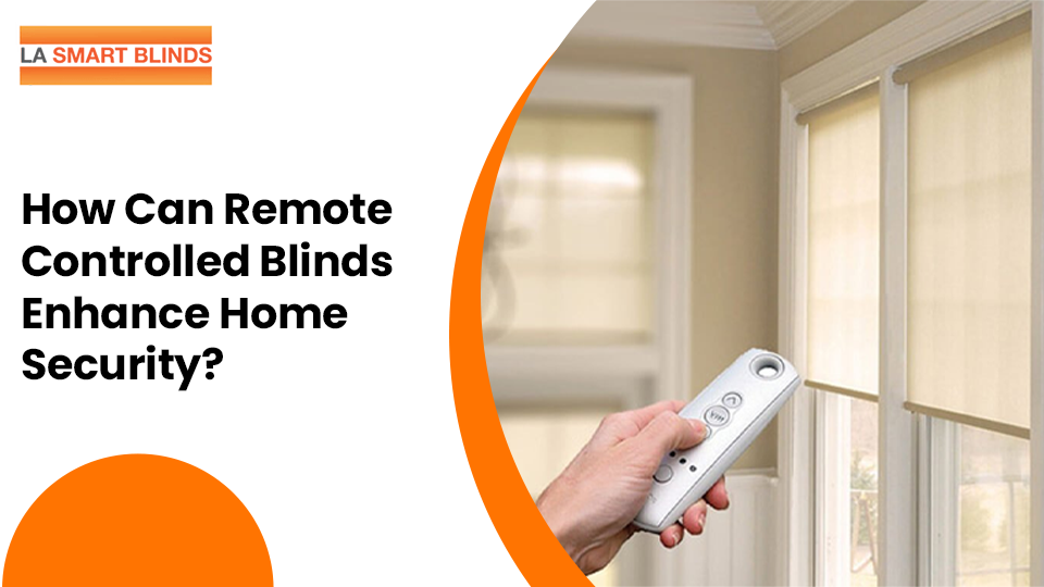 How Can Remote Controlled Blinds Enhance Home Security? – LA Smart Blinds